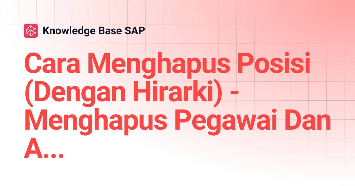 Cara Menghapus Posisi (Dengan Hirarki) - Menghapus Pegawai Dan Anggotanya | Knowledge Base SAP