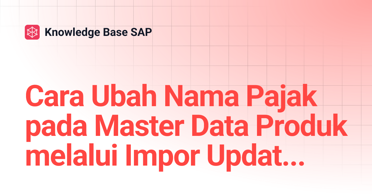 Cara Ubah Nama Pajak pada Master Data Produk melalui Impor Update Data | Knowledge Base SAP