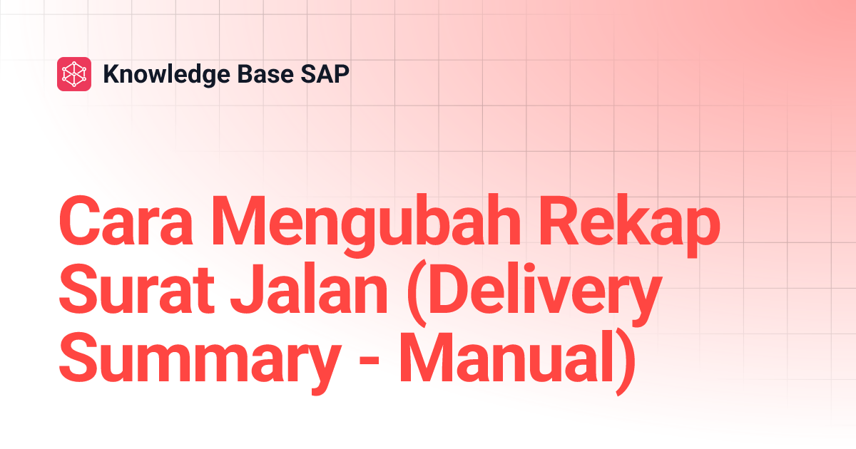 Cara Mengubah Rekap Surat Jalan (Delivery Summary - Manual) | Knowledge Base SAP