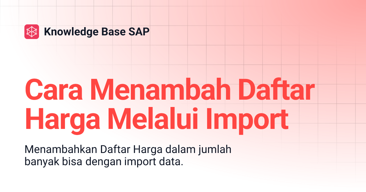 Cara Menambah Daftar Harga Melalui Import | Knowledge Base SAP